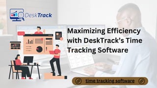 Unlocking Efficiency: How DeskTrack’s Time Tracking Software Boosts Productivity | PPT