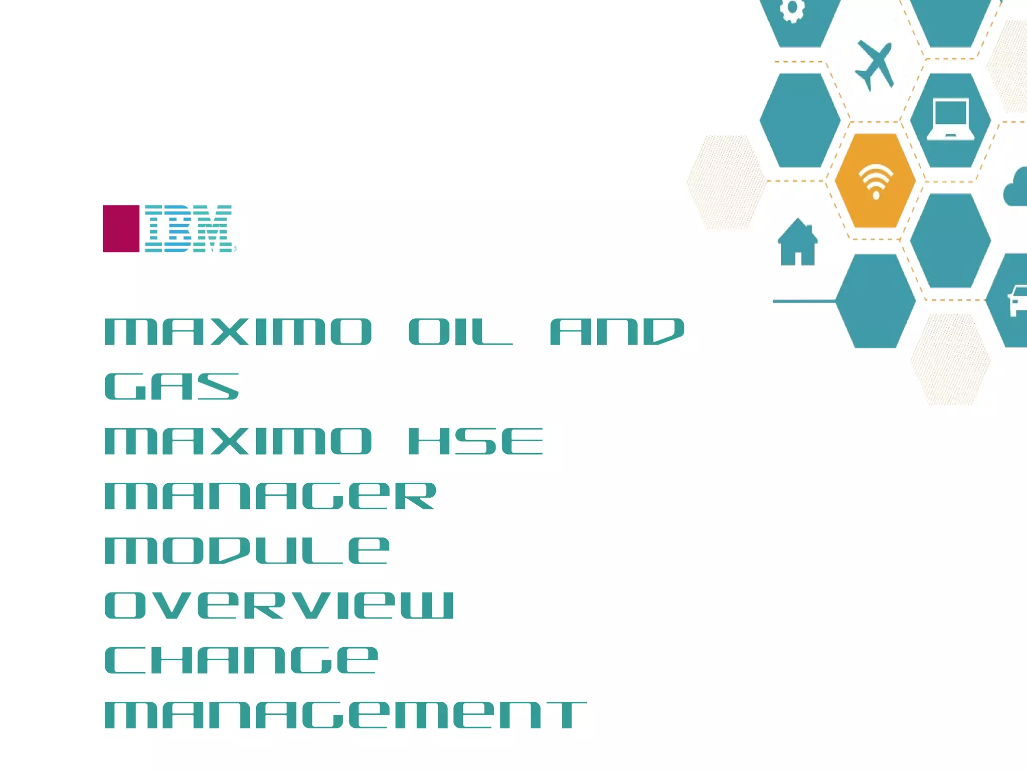 Maximo Oil and Gas 7.6.1 HSE: Change Module Overview | PPT