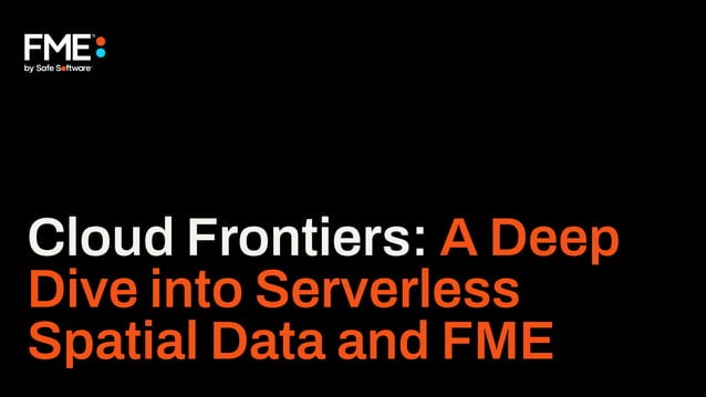 Cloud Frontiers: A Deep Dive into Serverless Spatial Data and FME | PPT