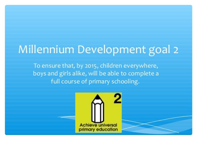 MDG 2: To achieve universal primary education MDG 2: To achieve universal primary education