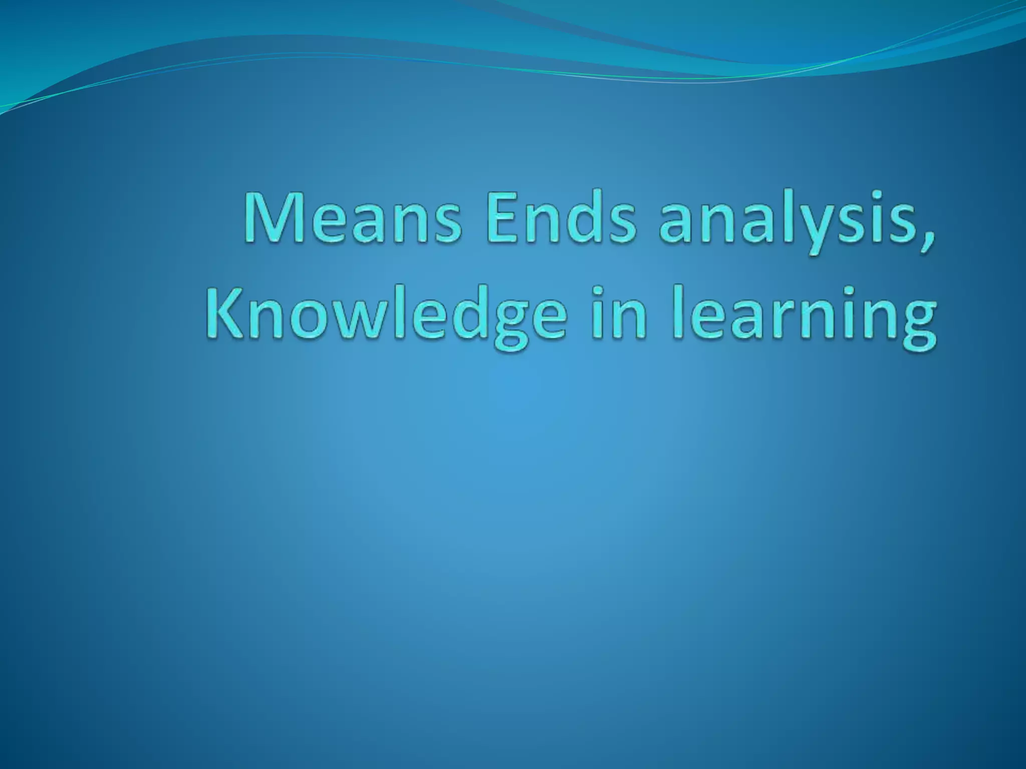 Means end analysis, knowledge in learning | PPTX