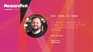 Big Data is Dead - Measurefest Autumn 2021 - John Jackson | PPT