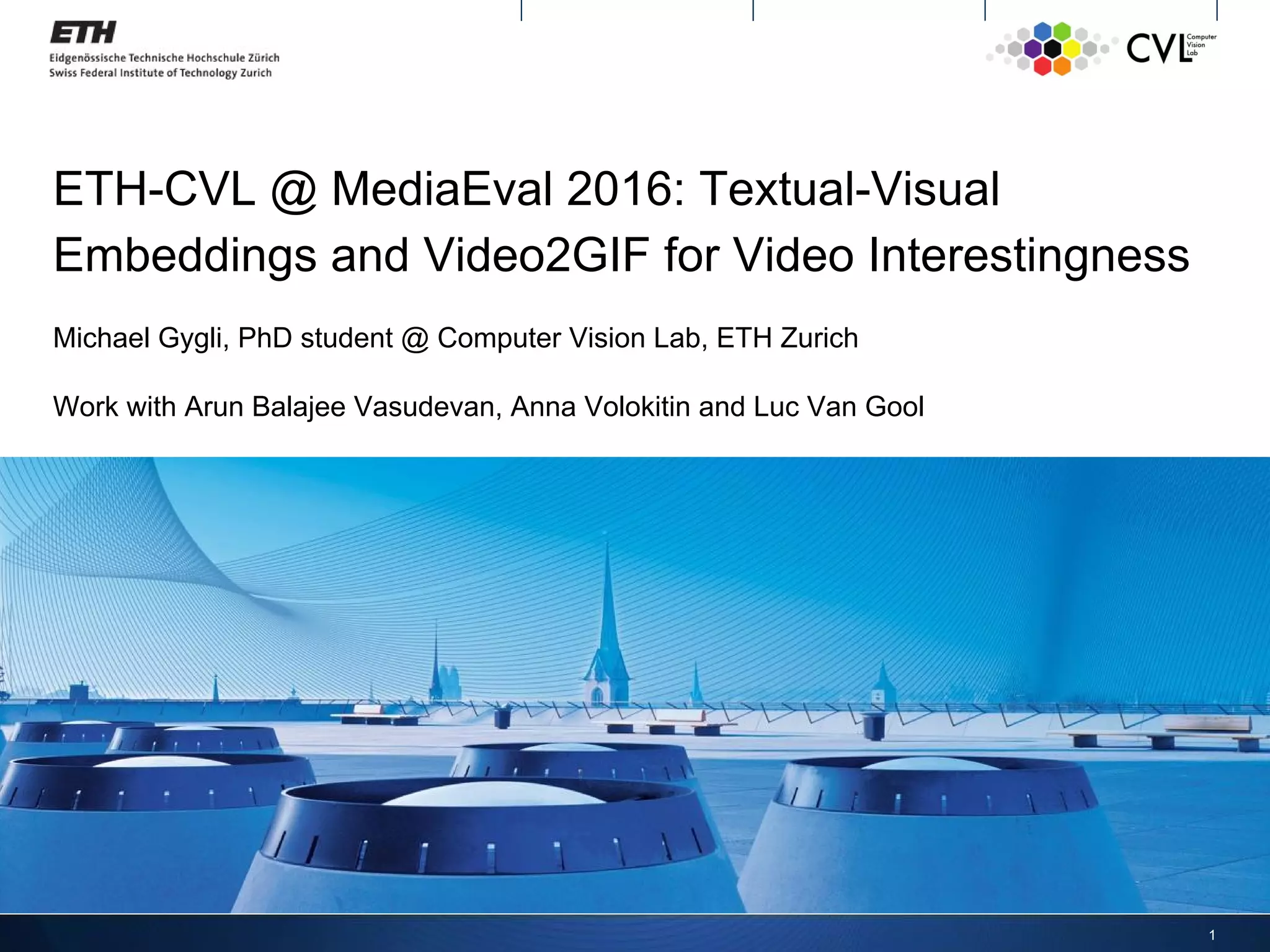 MediaEval 2016 - ETH-CVL: Textual-Visual Embeddings and Video2GIF for Video Interestingness | PPT