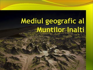 Mediul geografic al muntilor inalti | PPT