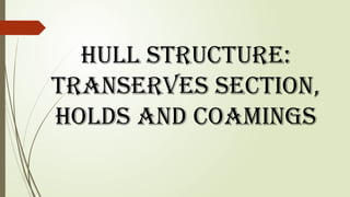 hull structure: transverses section, holds and coaming | PPTX