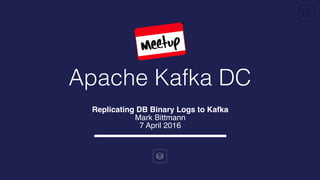Apache Kafka DC Meetup: Replicating DB Binary Logs to Kafka | PPT