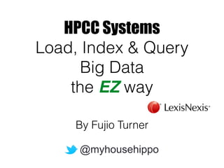 Big Data - Load, Index & Query the EZ way - HPCC Systems | PPT