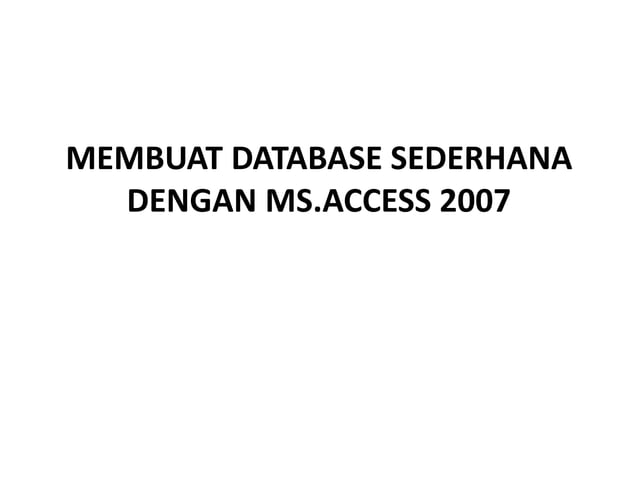 Membuat database sederhana dengan ms.access 2007 | PPTX