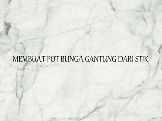 MEMBUAT POT BUNGA GANTUNG DARI STIK | PPTX