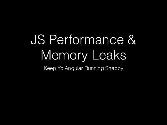 Javascript Memory leaks and Performance & Angular Javascript Memory leaks and Performance & Angular