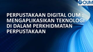 Perpustakaan Digital OUM : Mengapplikasikan Teknologi di Dalam ...