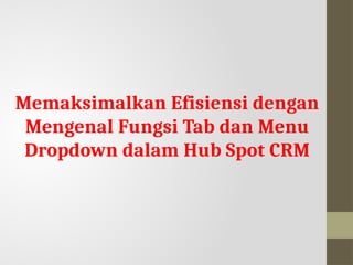 Mengenal Fungsi Tab dan Menu Dropdown dalam Hub Spot CRM.pptx
