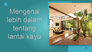 Mengenal lebih dalam tentang lantai kayu | PPTX