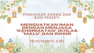 MENGUATKAN IMAN DENGAN MENJAGA “KEHORMATAN”, IKHLAS, “MALU”, DAN ZUHUD.pptx