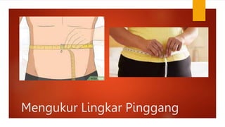 Mengukur Lingkar Pinggang BB TB IMT.pptx