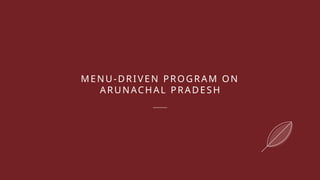 MENU-DRIVEN PROGRAM ON ARUNACHAL PRADESH.pptx