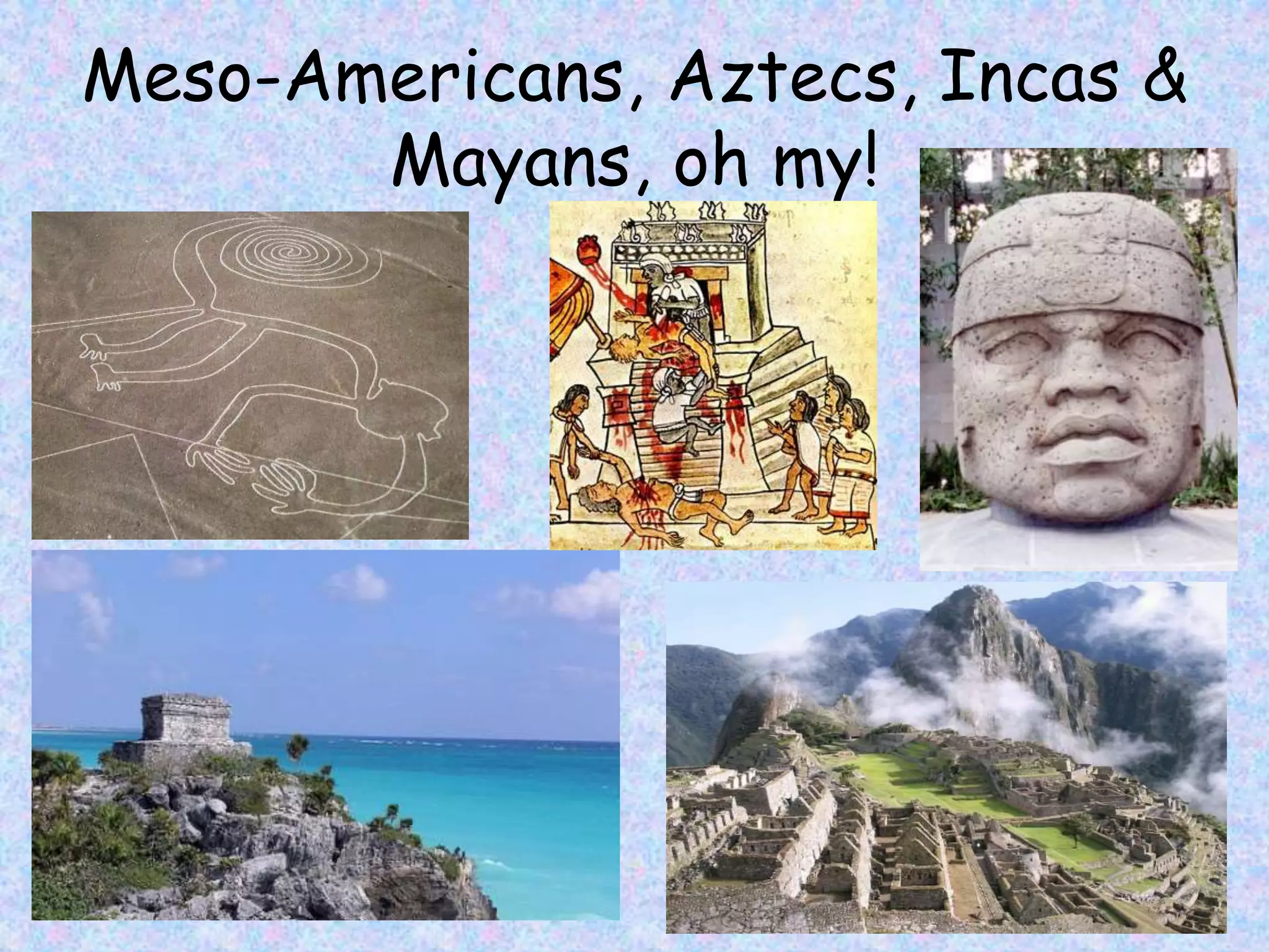 Meso Americans, Aztecs, Incas & Mayans, | PPTX