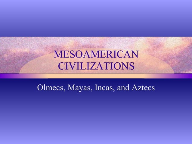 Mesoamerican Civilizations | PPT | Geography | Science