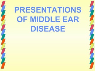 PRESENTATIONS OF MIDDLE EAR DISEASE PRESENTATIONS OF MIDDLE EAR DISEASE ...