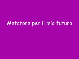 Metafore Per Il Mio Futuro | PPT