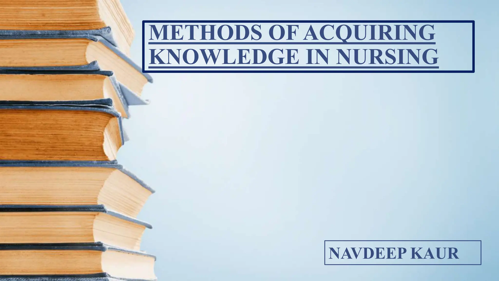 METHODS OF ACQUIRING KNOWLEDGE IN NURSING.pptx by navdeep kaur | PPTX