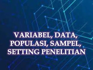 VARIABEL,DATA, POPULASI, SAMPEL,SETTING PENELITIAN .pptx