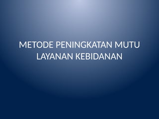 METODE PENINGKATAN MUTU LAYANAN KEBIDANAN (1).pptx