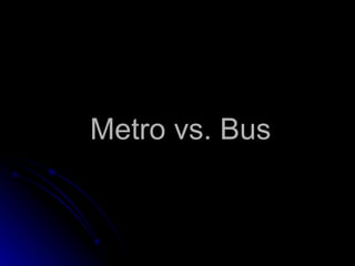 Metro vs. Bus - which is better ? | PPT