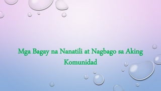 Mga bagay na Nanatili at Nagbago sa Aking Komunidad | PPTX