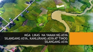 Mga Likas na Yaman ng Asya SILANGAN KANLURAN AT TIMOG SILANGANG ASYA.pptx