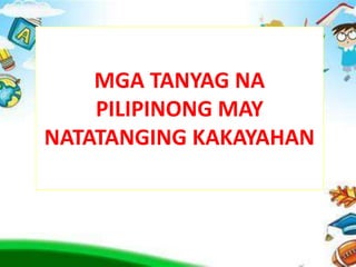 MGA TANYAG NA PILIPINONG MAY NATATANGING KAKAYAHAN.pptx