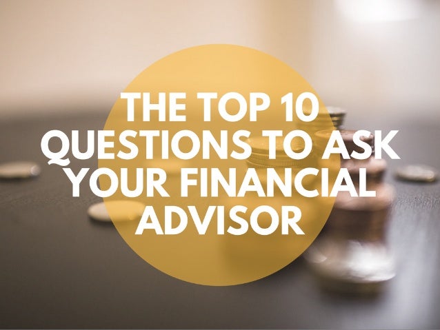 The Top 10 Questions To Ask Your Financial Advisor