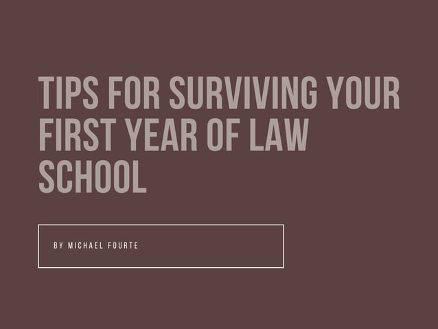 Michael Fourte | Tips for Surviving your First Year of Law School | PPT