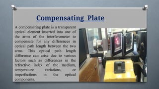 To study Michelson’s Interferometer and determination of the wavelength ...