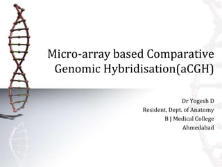 Micro array based comparative genomic hybridisation -Dr Yogesh D | PPTX