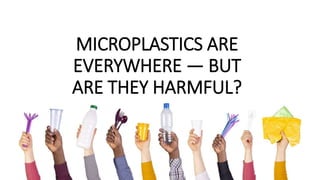 Microplastic Are Everywhere- But Are They Harmful | PPTX
