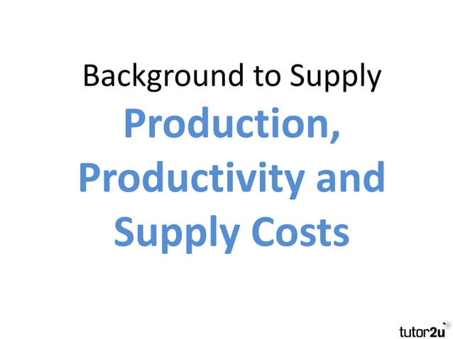 Tutor2u - Production, Productivity and Costs | PPTX | Business ...
