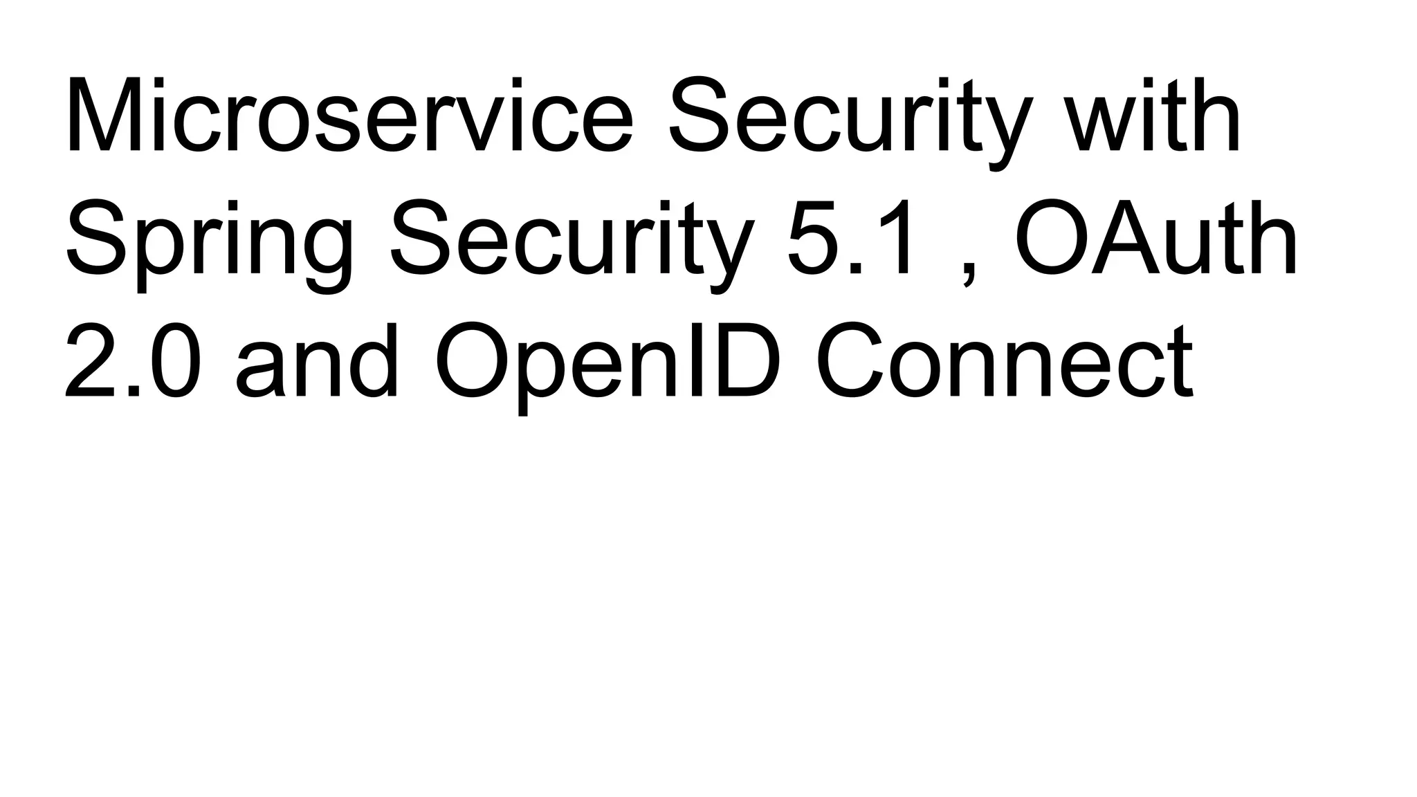 Microservice security with spring security 5.1,Oauth 2.0 and open id connect | PPT