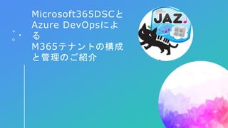 Microsoft365DSCとAzure DevOpsによるMicrosoft 365テナントの構成と管理 | PPTX