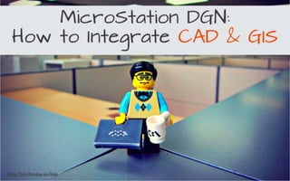 MicroStation DGN: How to Integrate CAD and GIS | PPTX