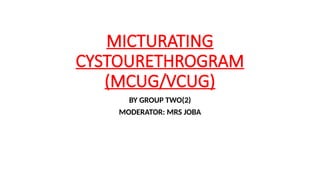 MICTURATING CYSTOURETHROGRAM (MCUG) BY GROUP 2.pptx