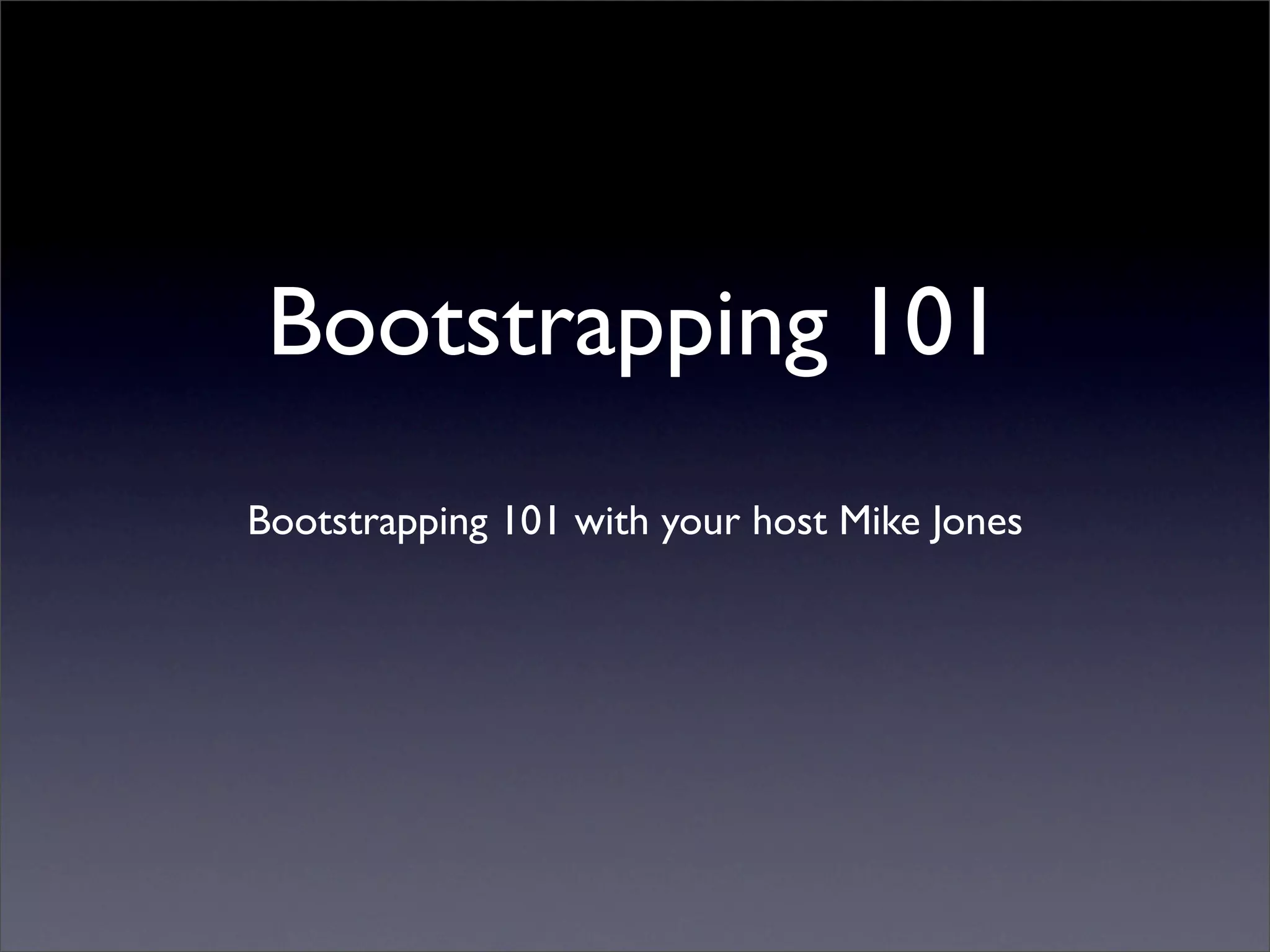 Bootstrapping 101 - Mike Jones - Startonomics LA 2009 | PPT Bootstrapping 101 - Mike Jones - Startonomics LA 2009 | PPT