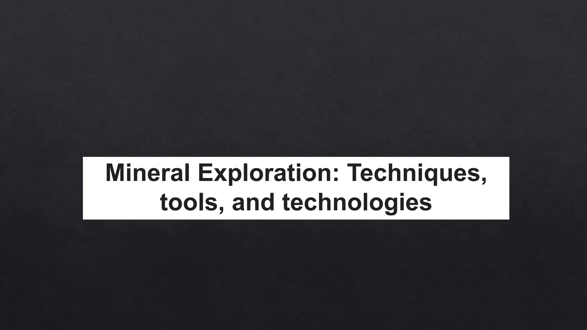 Mineral Exploration: Techniques, tools, and technologies | PPTX
