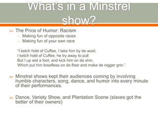 Minstrel shows presentation | PPTX | Musicals | Genres