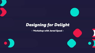 Designing for delight - Workshop with Jared Spool | PPT