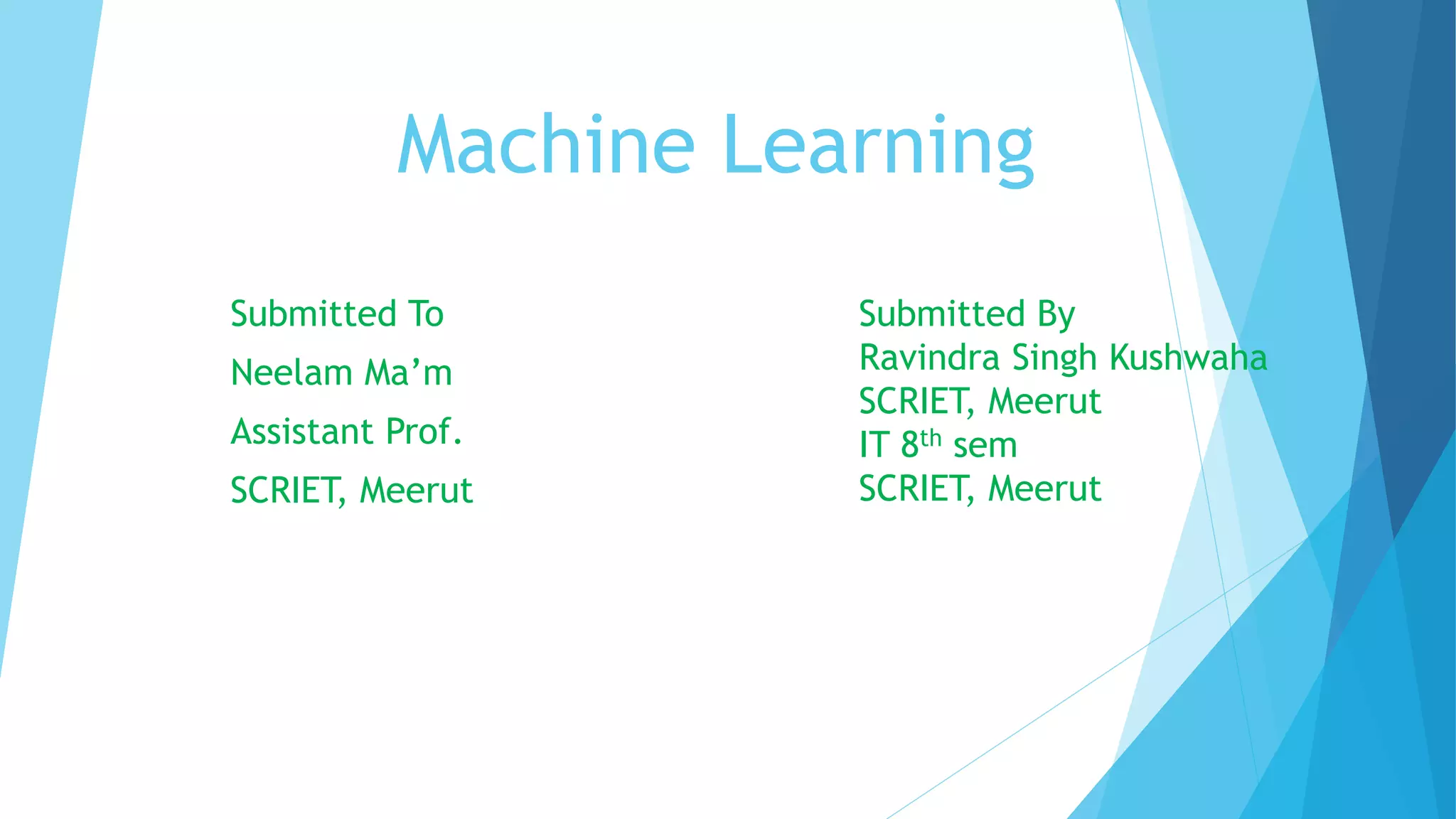 Machine Learning PPT BY RAVINDRA SINGH KUSHWAHA B.TECH(IT) CHAUDHARY CHARAN SINGH UNIVERSITY ...