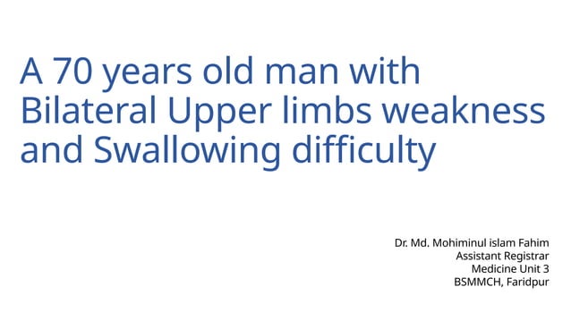 A 70 years old man with Bilateral Upper limbs weakness and Swallowing ...