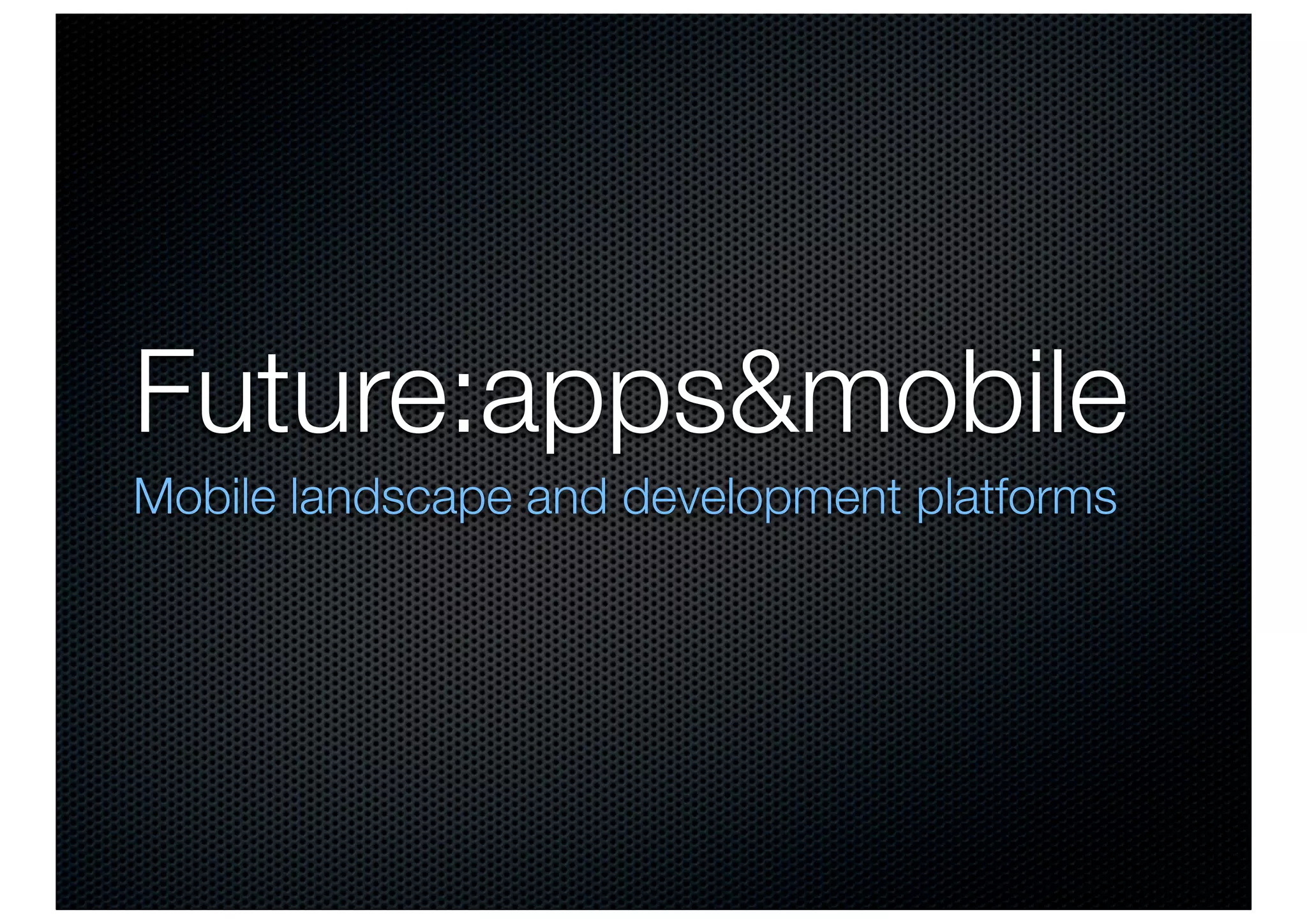Future:apps&mobile - mobile landscape and development platforms | PPT