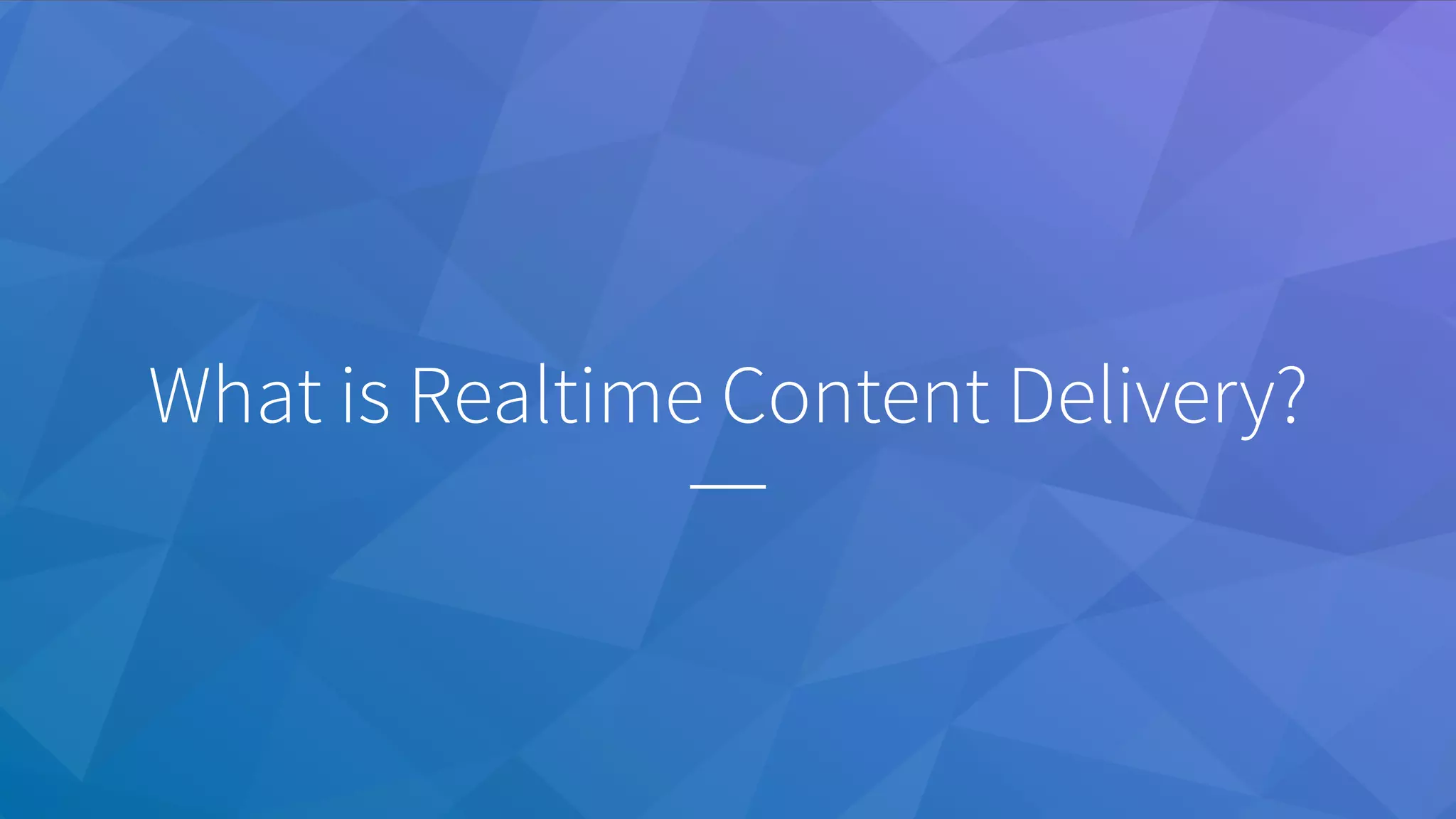 Realtime Content Delivery: Powering dynamic instant experiences | PPT