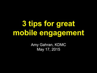 3 Tips for Great Mobile Engagement (Amy Ghran) | PPT